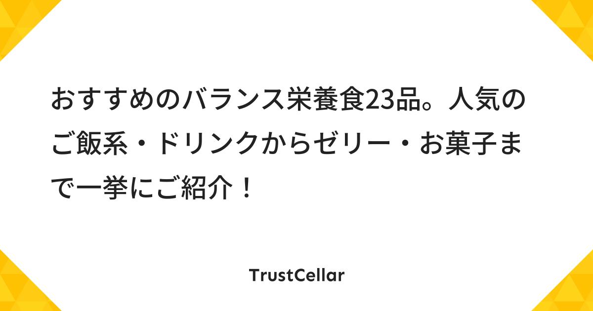 おすすめのバランス栄養食23品。人気のご飯系・ドリンクからゼリー・お菓子まで一挙にご紹介！ | TrustCellar[トラストセラー]