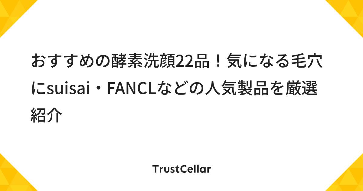 おすすめの酵素洗顔22品！気になる毛穴にsuisai・FANCLなどの人気製品を厳選紹介 | TrustCellar[トラストセラー]