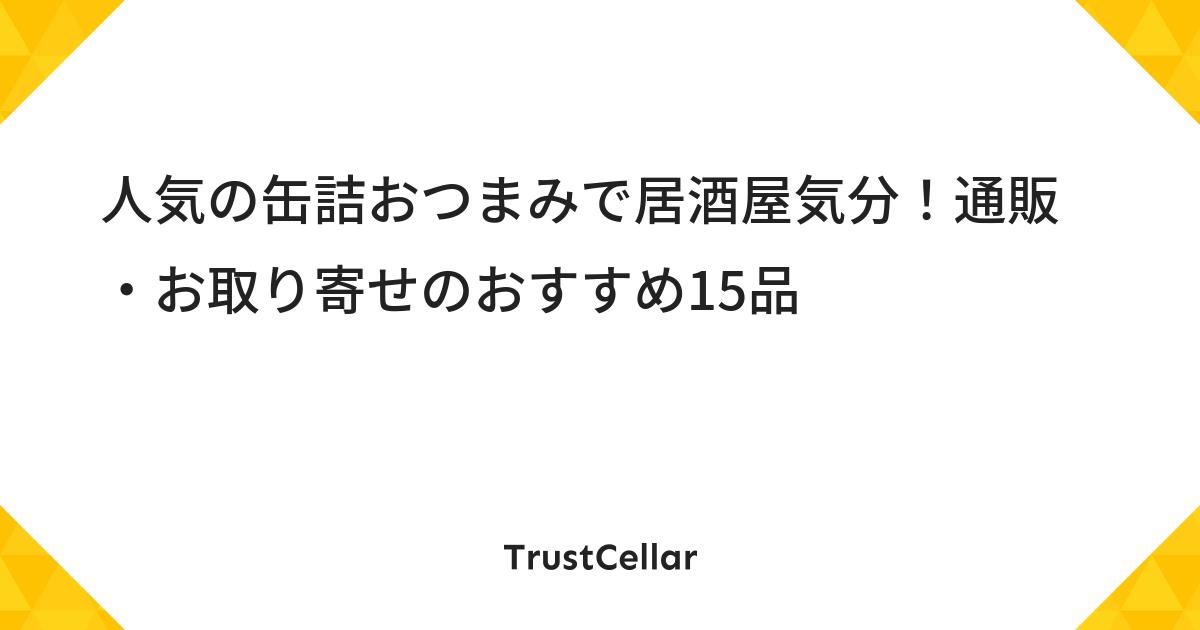 人気の缶詰おつまみで居酒屋気分！通販・お取り寄せのおすすめ15品 | TrustCellar[トラストセラー]